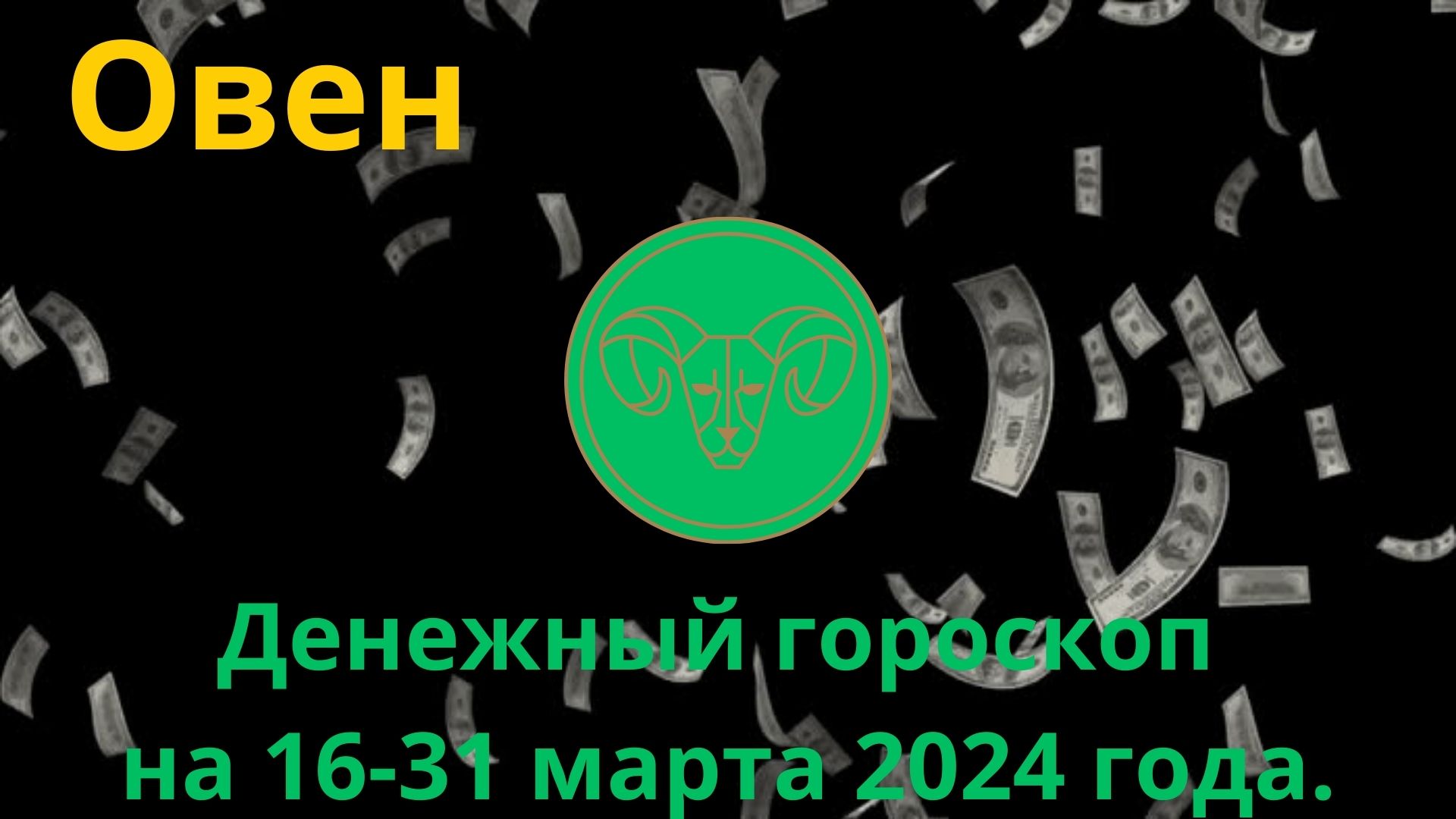 Овен. Денежный гороскоп на вторую половину марта 2024 года.