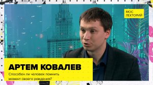 Способен ли человек помнить момент своего рождения? // Лекция Артема Ковалева 2023 | Мослекторий