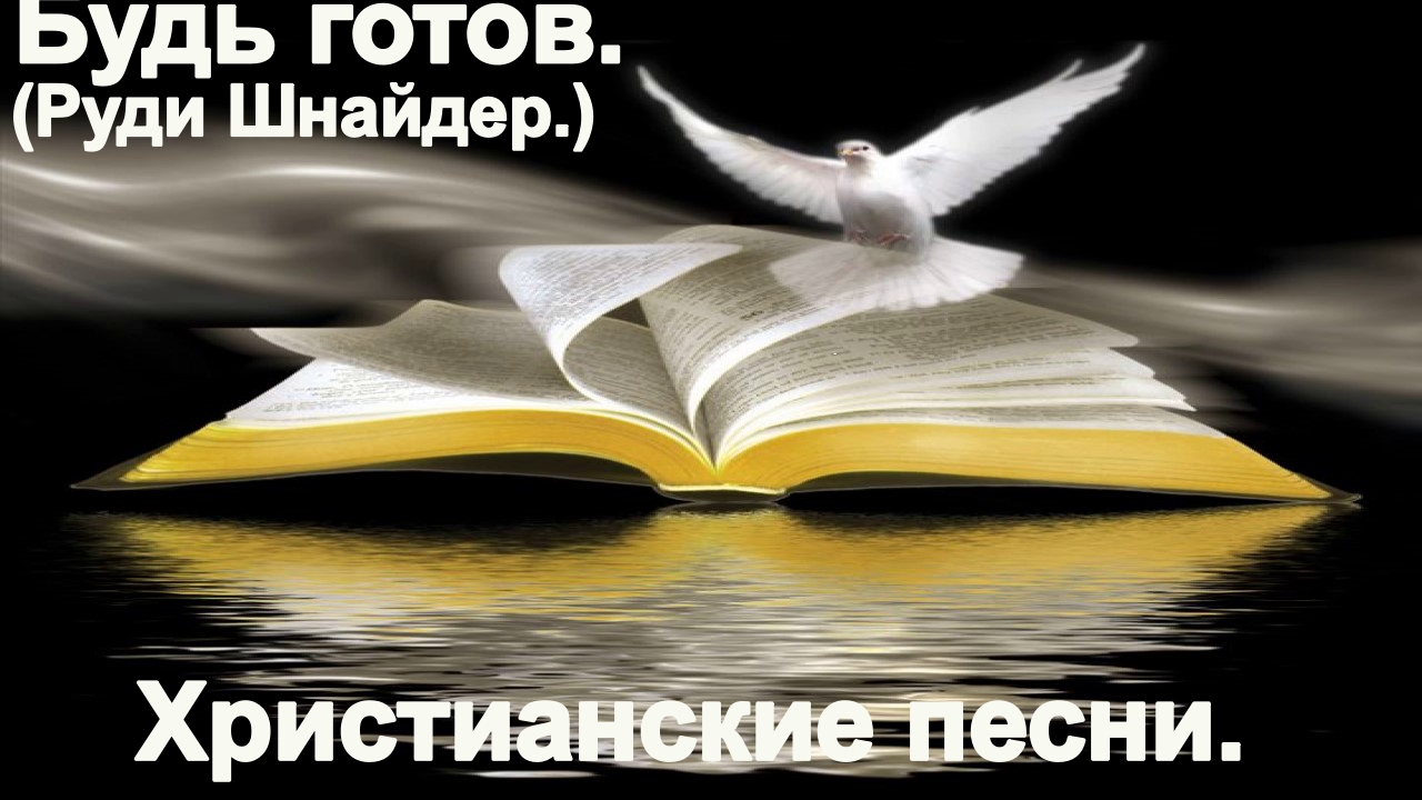 Будь готов.(Руди Шнайдер.)Христианские песни.