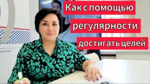 КАК С ПОМОЩЬЮ РЕГУЛЯРНОСТИ ДОСТИГАТЬ ЦЕЛЕЙ