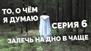 То, о чём я думаю - Залечь на дно в чаще | 6 серия