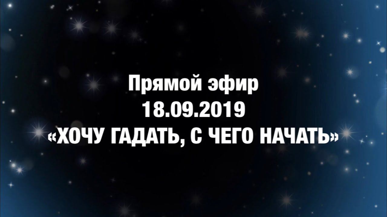 Хочу гадать, с чего начать. Прямой эфир 18.09.19