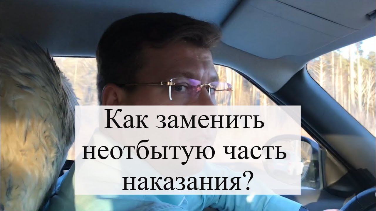 Как заменить неотбытую часть наказания: суд, советы адвоката