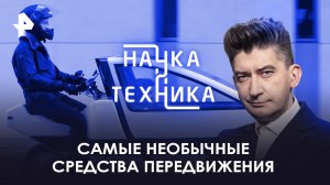 Самые необычные средства передвижения  — Наука и техника (16.04.2023)