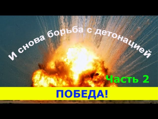 И СНОВА БОРЬБА С ДЕТОНАЦИЕЙ !    Часть 2.  ПОБЕДА.
