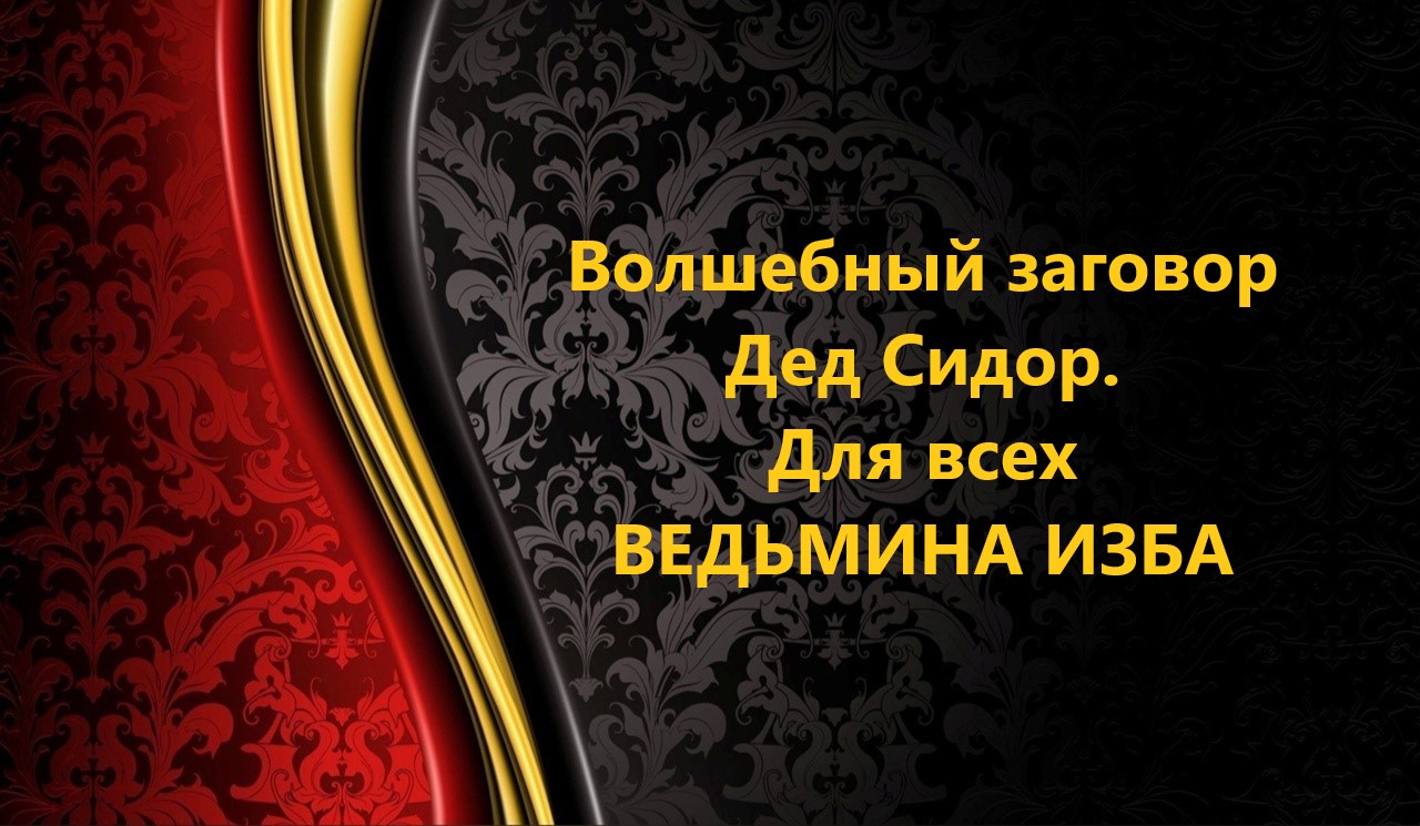 ВОЛШЕБНЫЙ ЗАГОВОР ДЕД СИДОР. ДЛЯ ВСЕХ..АВТОР: ИНГА ХОСРОЕВА