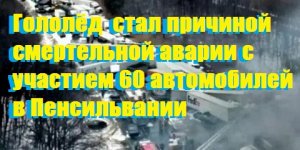 Гололёд  стал причиной смертельной аварии с участием 60 автомобилей в Пенсильвании