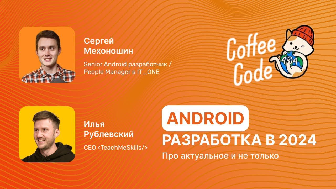 Илья Рублевский и Мехоношин Сергей - Android разработка в 2024 году. Про актуальное и не только