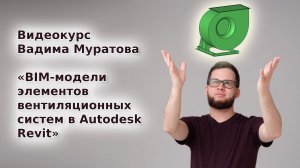 ВИДЕОКУРС: СОЗДАНИЕ BIM-МОДЕЛЕЙ ЭЛЕМЕНТОВ ВЕНТИЛЯЦИОННЫХ СИСТЕМ В AUTODESK REVIT