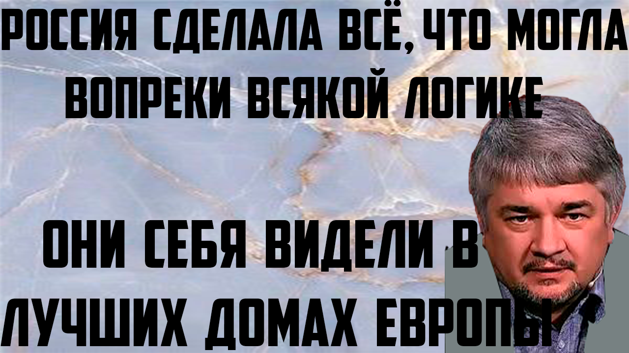 Ищенко: Они себя видели в лучших домах Европы. Россия сделала всё, что могла. Вопреки всякой логике.