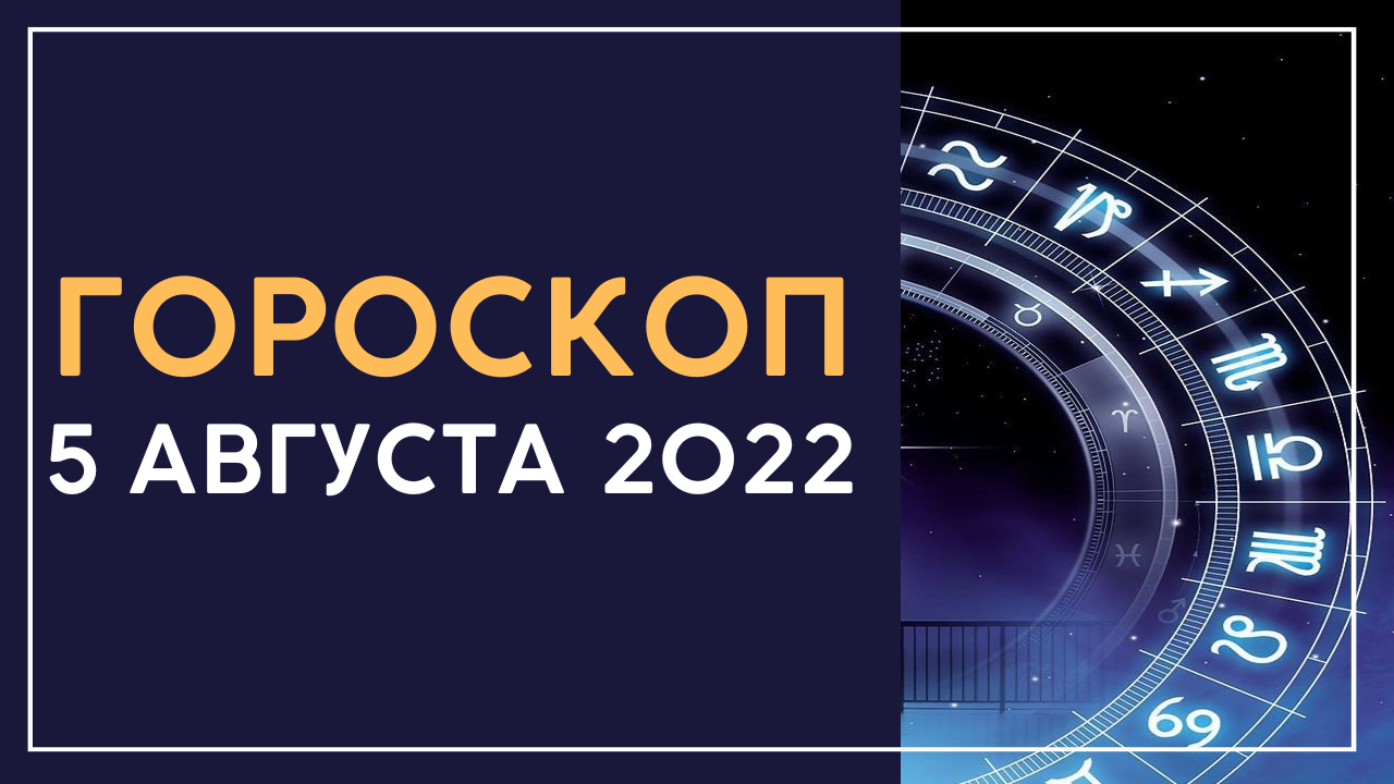 Гороскоп на завтра сегодня 5 августа 2022 года для всех знаков Зодиака