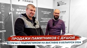 Продажи памятников с душой. Встреча с подписчиком на выставке в Беларуси 2024
