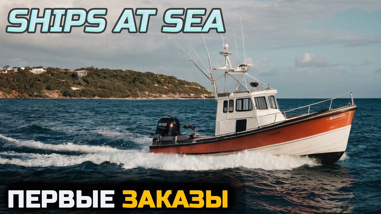 ПЕРВЫЕ ЗАКАЗЫ И ПЕРВЫЕ ТРУДНОСТИ - Ships At Sea №2