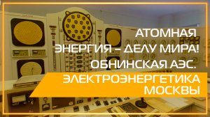 Видео 360 | Атомная энергия – делу мира! Обнинская АЭС. Электроэнергетика Москвы.