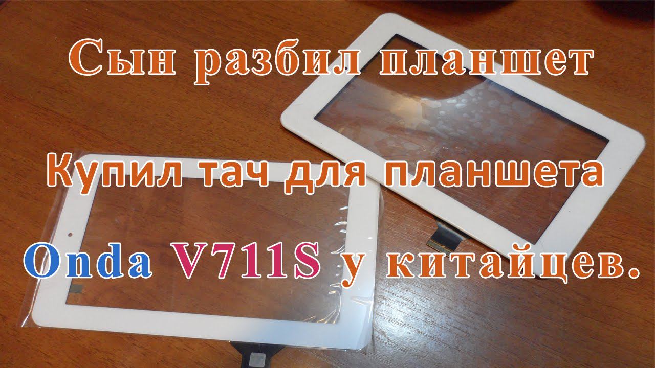 Сын разбил планшет. Купил тач для планшета Onda V711S у китайцев.