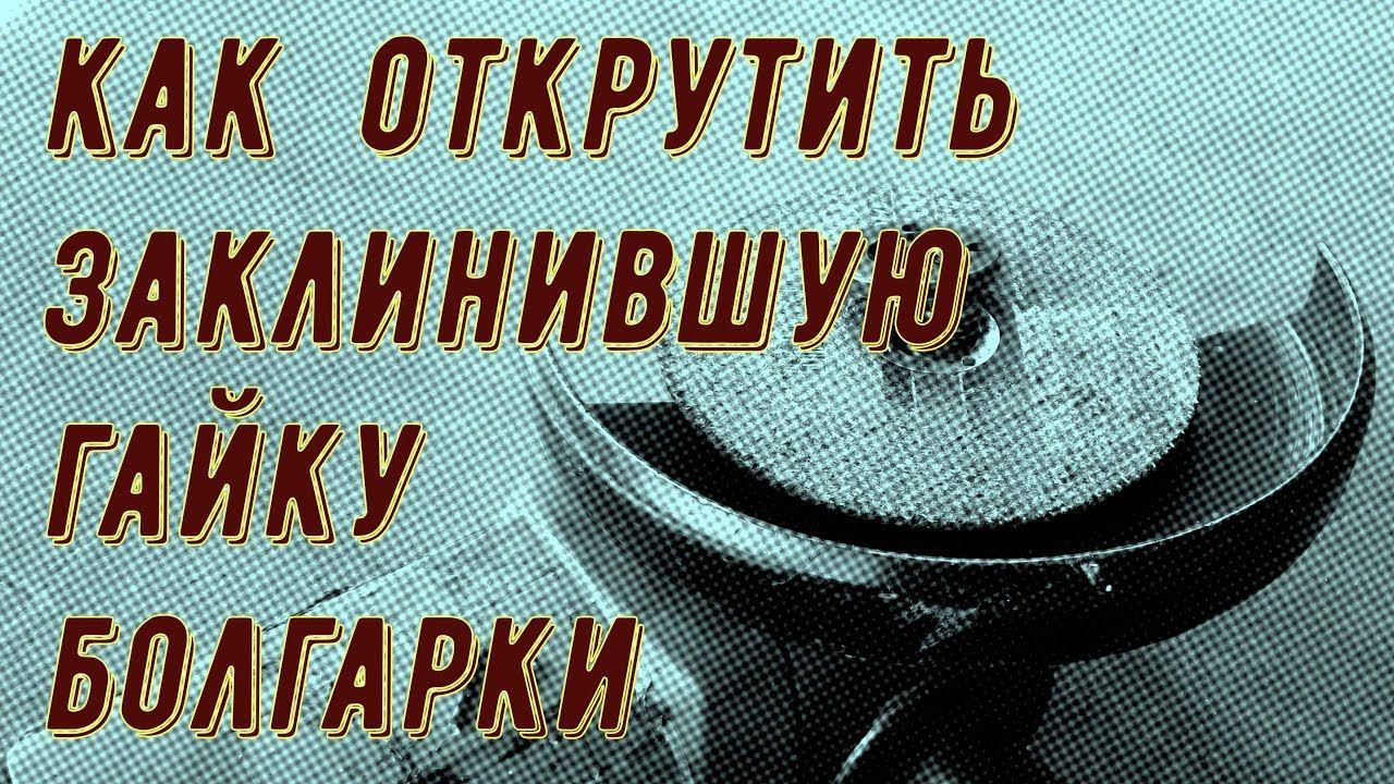 Как открутить заклинившую гайку болгарки, способы