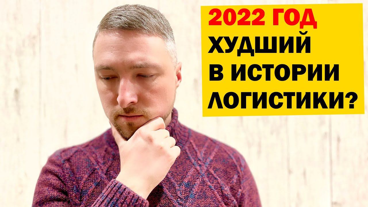2022 год - ХУДШИЙ в истории ЛОГИСТИКИ?