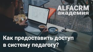 alfaCRM | Как предоставить доступ в систему педагогу?