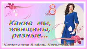 Женщины, какие же мы разные! Стихи Любови Пятилетовой.mp4