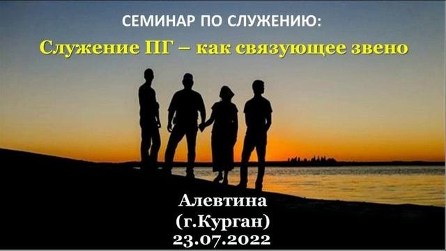 23.07.2022_Семинар по служению_Служение ПГ_как связующее звено. Алевтина, г.Курган