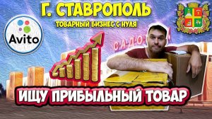 г. Ставрополь товарный бизнес с нуля. Ищу прибыльный товар.