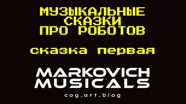 MARKOVICH MUSICALS - музыкальные сказки про роботов 2023 - сказка первая - МЮЗИКЛЫ МАРКОВИЧА