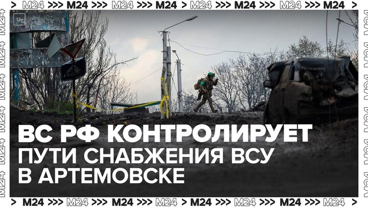 Российская армия взяла под контроль все пути снабжения ВСУ в Артемовске - Москва 24