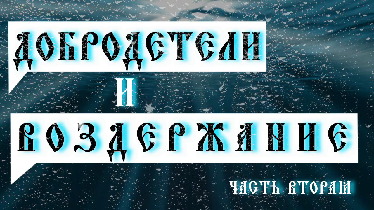 ДУХОВНЫЕ БЕСЕДЫ - ДОБРОДЕТЕЛИ И ВОЗДЕРЖАНИЕ. Часть вторая. Иерей Александр Демидов.