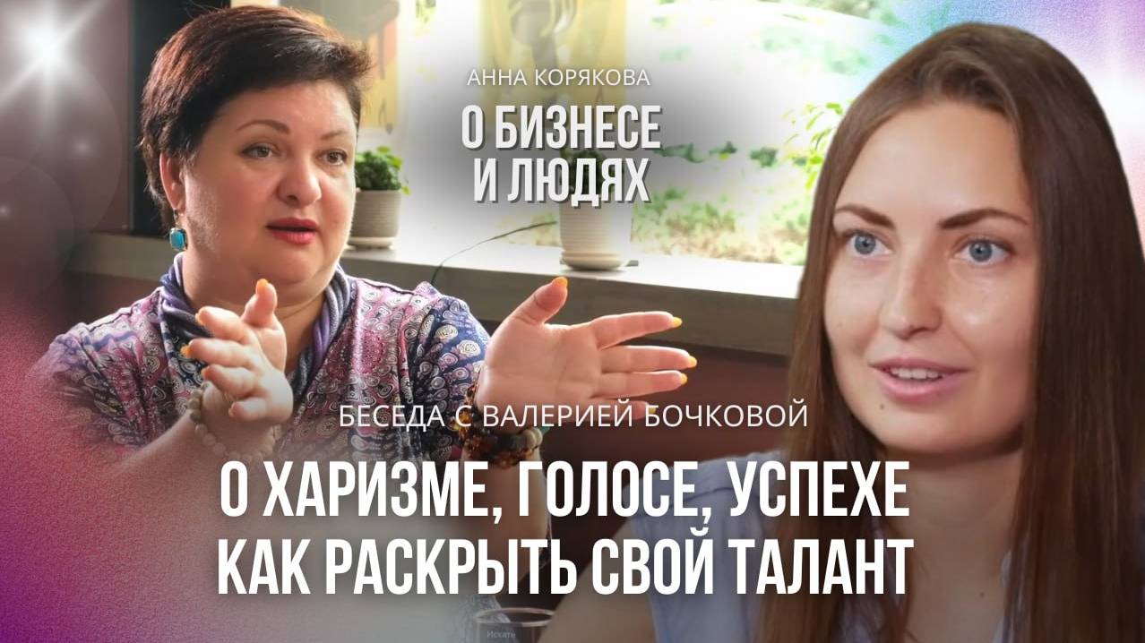 Беседа Анны Коряковой и Валерии Бочковой. О ХАРИЗМЕ, ГОЛОСЕ, УСПЕХЕ. Как раскрыть свой талант?