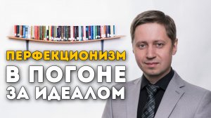 Перфекционизм: в погоне за идеалом. Заметки психолога Сергея Саратовского