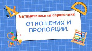 Отношения и пропорции (тема 8) "Математический справочник"
