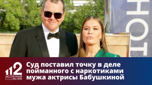 Суд поставил точку в деле пойманного с наркотиками мужа актрисы Бабушкиной