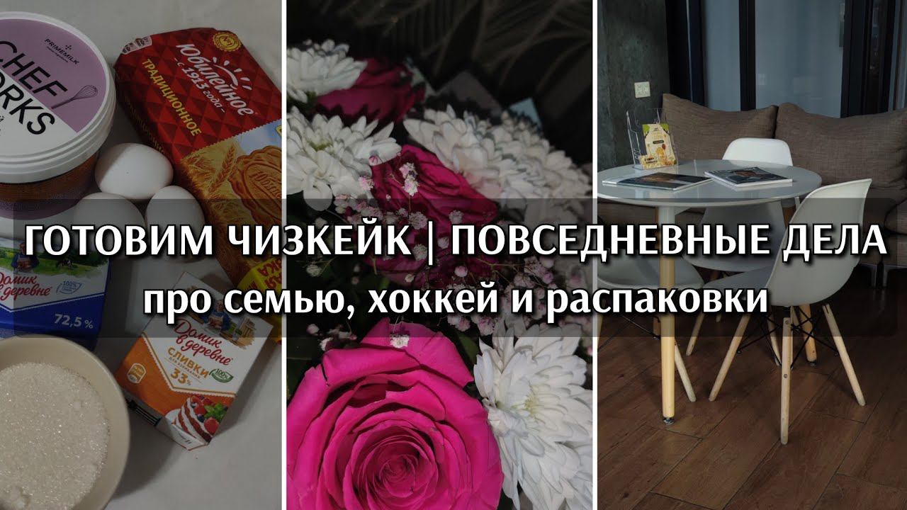 ВЛОГ: ГОТОВИМ ЧИЗКЕЙК | ПОВСЕДНЕВНЫЕ ДЕЛА | Распаковки, хоккей, разговоры про семью