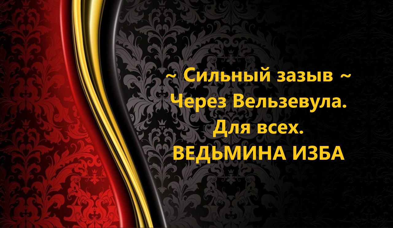 СИЛЬНЫЙ ЗАЗЫВ ЧЕРЕЗ ВЕЛЬЗЕВУЛА. ДЛЯ ВСЕХ..АВТОР: ИНГА ХОСРОЕВА