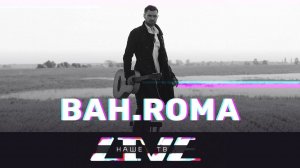 BAH.ROMA // НАШЕТВLIVE // НАШЕ