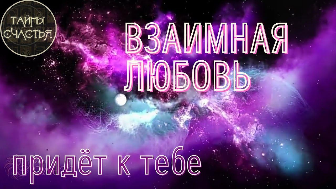ВЗАИМНАЯ ЛЮБОВЬ ПРИДЕТ к тебе просто смотри. космическая техника несет тебе любовь, Тайны счастья