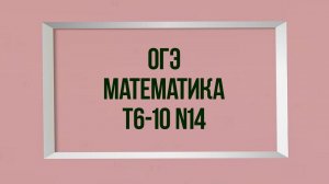 Задание 14. Тесты 6-10. ОГЭ. Математика.
