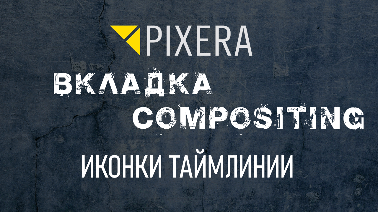 PIXERA Урок 3.04 Вкладка Compositing - Иконки Таймлинии