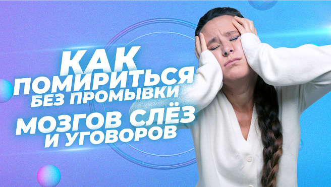 Как помириться без промывки мозгов?, слез ?и уговоров – техника, опробованная на тысячах учениц!