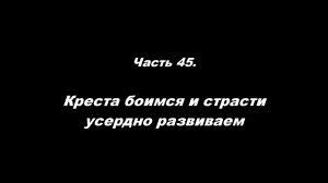 Традиционные ошибки новоначальных.
Часть 45. Креста боимся и страсти усердно развиваем