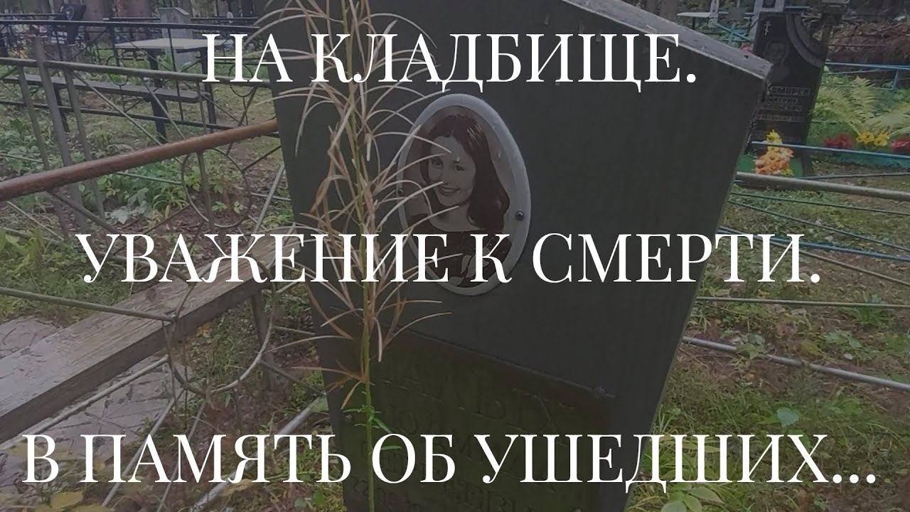 НА КЛАДБИЩЕ. УВАЖЕНИЕ К СМЕРТИ. В ПАМЯТЬ ОБ УШЕДШИХ...