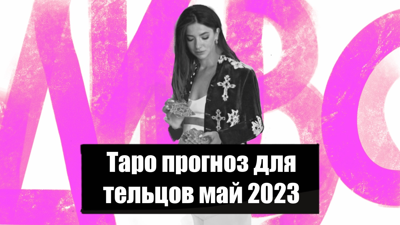 Прогноз для тельцов на таро на май 2023 года
