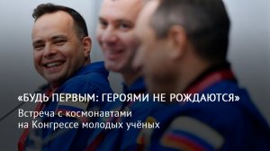 «Будь первым: героями не рождаются»: встреча с космонавтами на Конгрессе молодых учёных