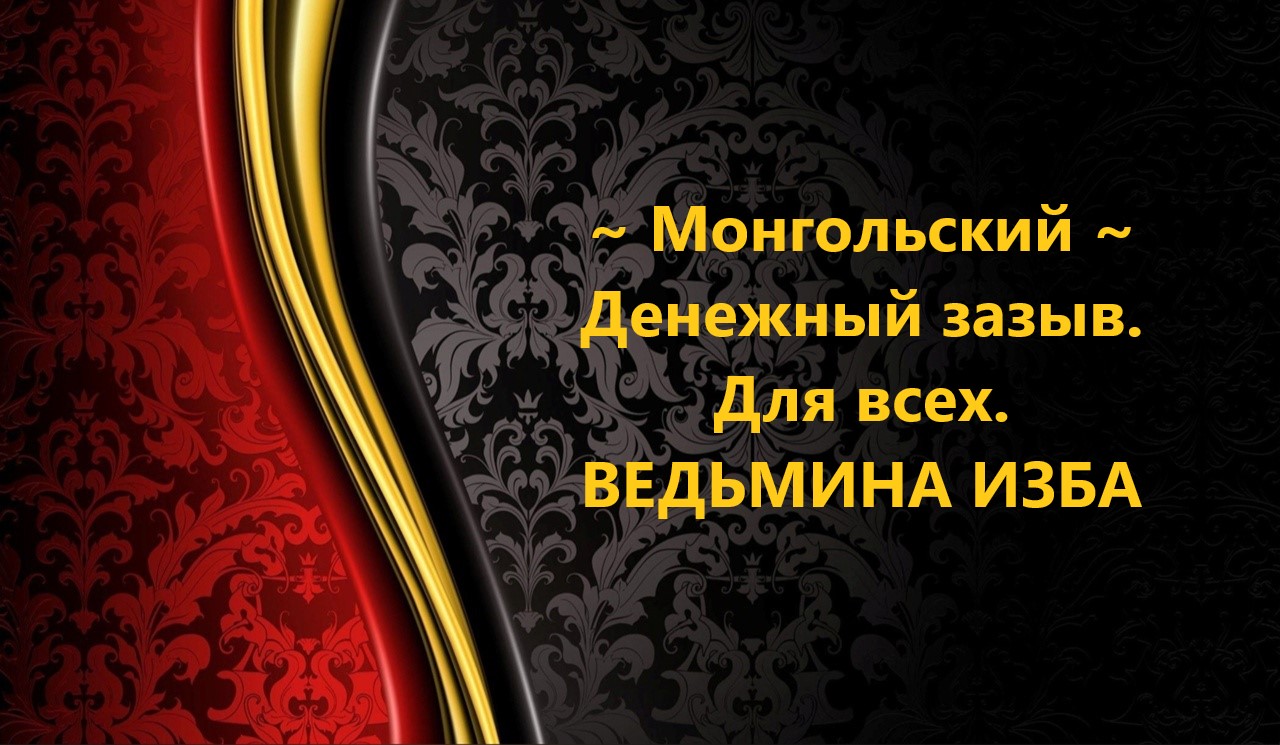 МОНГОЛЬСКИЙ ДЕНЕЖНЫЙ ЗАЗЫВ…ДЛЯ ВСЕХ..АВТОР: ИНГА ХОСРОЕВА