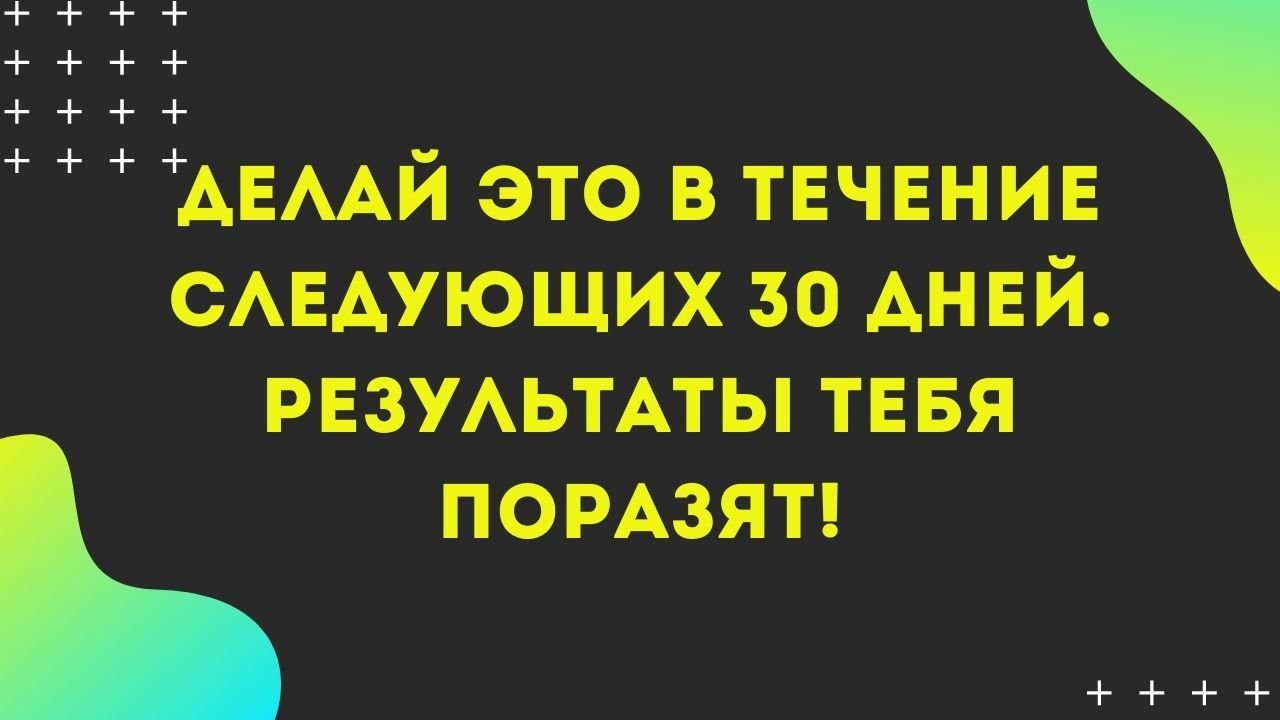 Делай это в течение следующих 30 дней. Результаты тебя поразят!