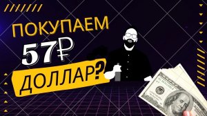 Курс доллара на сегодня. Покупаем доллар по 57 рублей? Новости по моему портфелю.