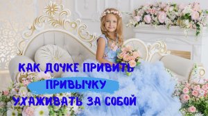 Как дочке привить привычку ухаживать за собой