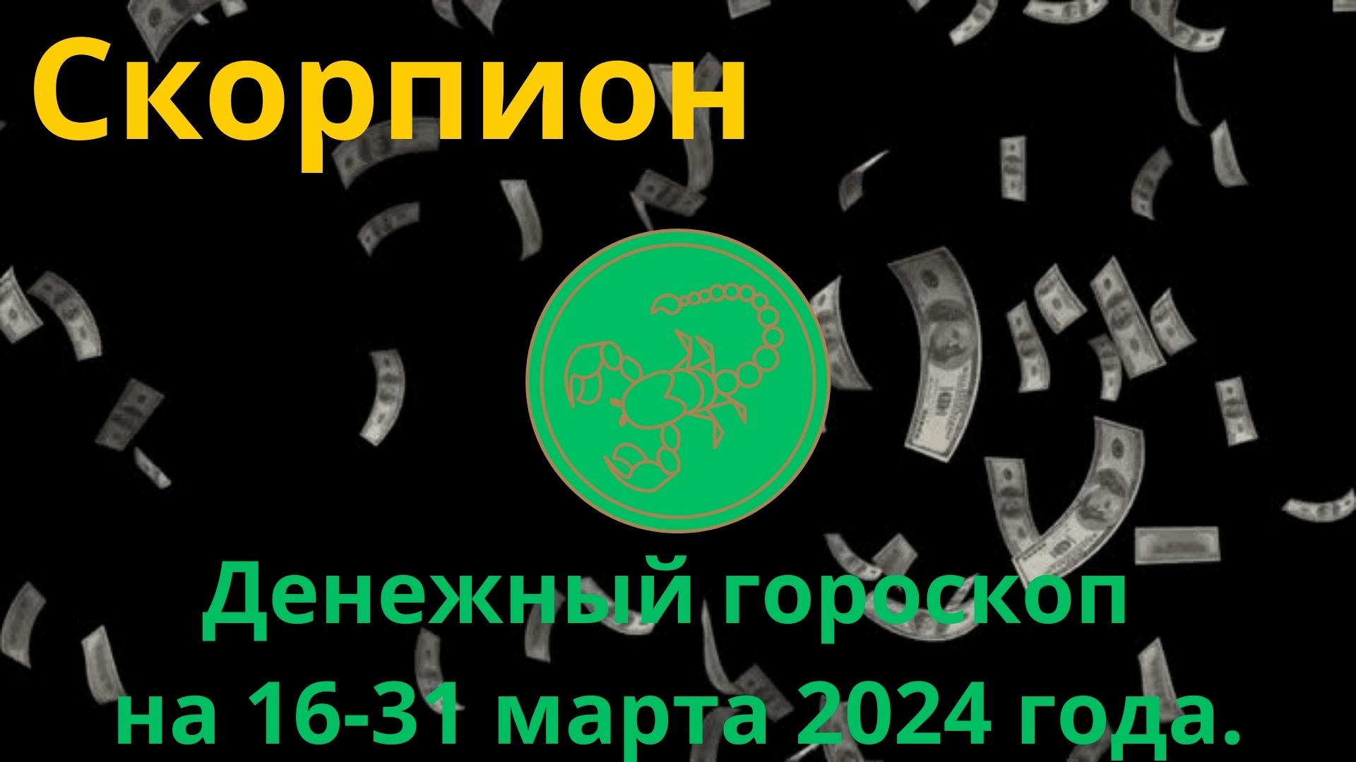 Скорпион. Денежный гороскоп на вторую половину марта 2024 года.