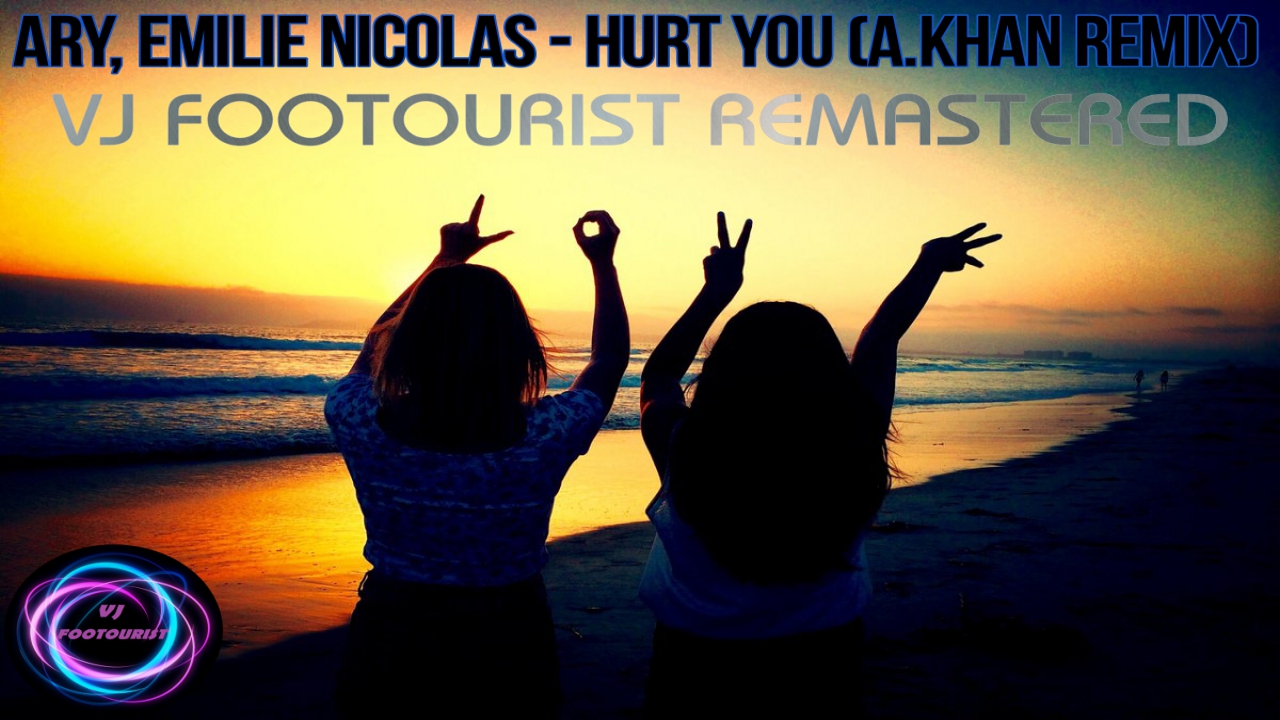 ARY, Emilie Nicolas-Hurt You (A.Khan Remix)[VJ FOOTOURIST Remastered]