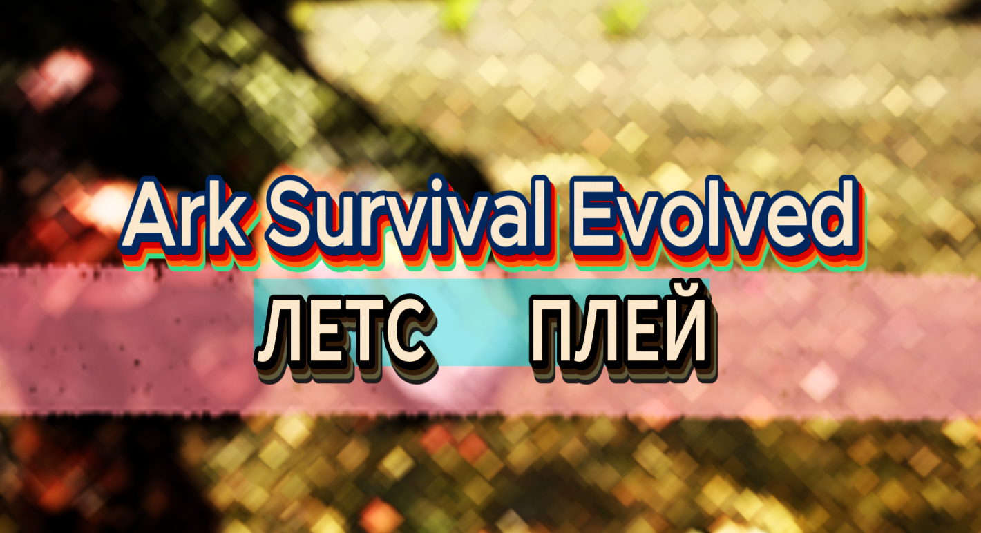 Летс Плей "Ark Survival Evolved" часть - 1